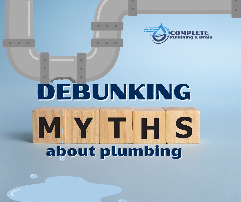 Debunking Myths About Plumbing - Complete Plumbing and Drain